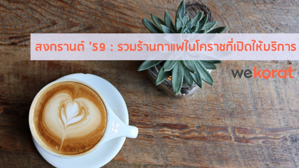 สงกรานต์ 2559 ร้านกาแฟไหนในโคราชเปิดให้ไปนั่งชิลบ้าง | WeKorat by Wongnai